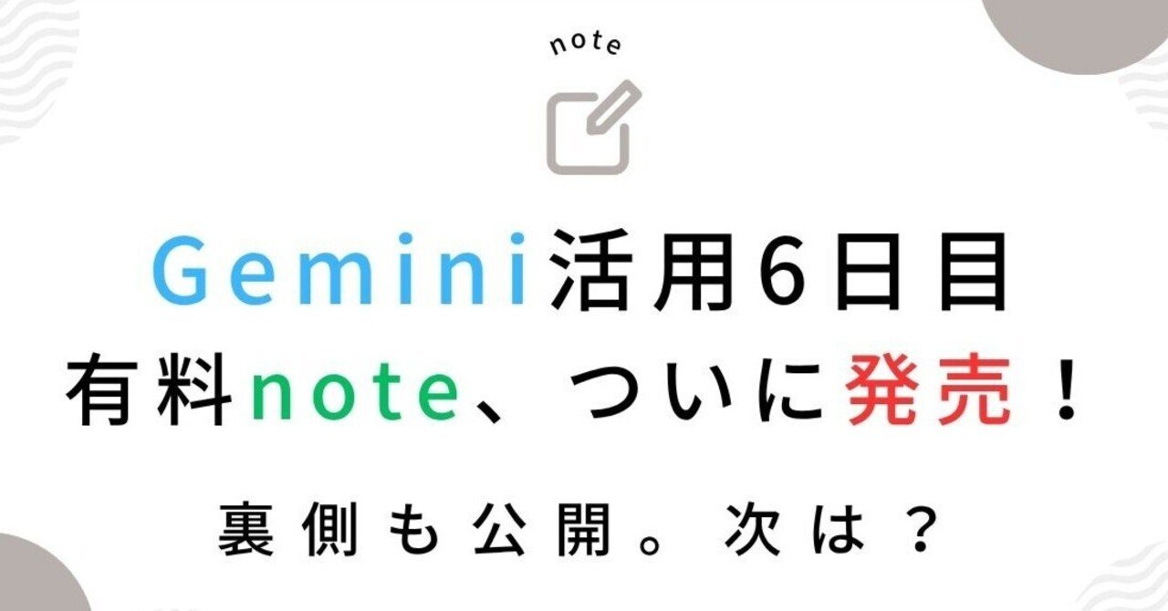 Gemini活用6日目：有料note記事、発売してどうなった？裏側も公開。次は？生成AIとやってみた｜ふくおnote｜note初心者がChatGPT×Geminiで楽しく収益化