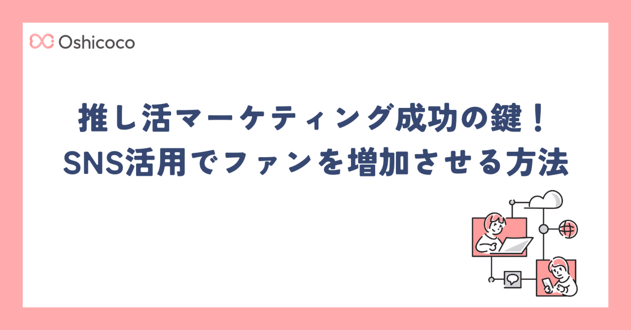 推し活マーケティング成功の鍵！SNS活用でファンを増加させる方法｜Oshicoco＊推し活応援