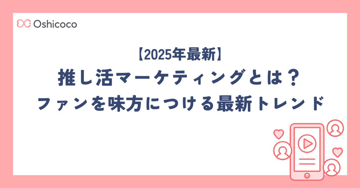 【2025年最新】推し活マーケティングとは？ファンを味方につける最新トレンド｜Oshicoco＊推し活応援