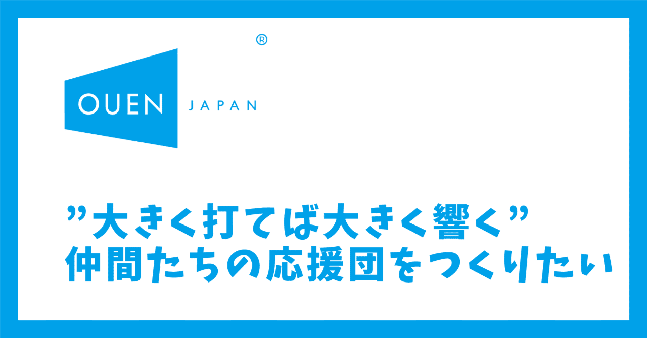”大きく打てば大きく響く”仲間たちの応援団をつくりたい｜小林 博重の OUEN blog