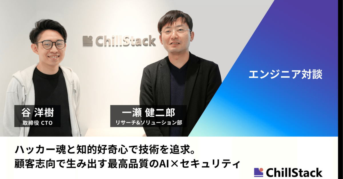 【エンジニア対談】ハッカー魂と知的好奇心で技術を追求。顧客志向で生み出す最高品質のAI×セキュリティ｜ChillStack