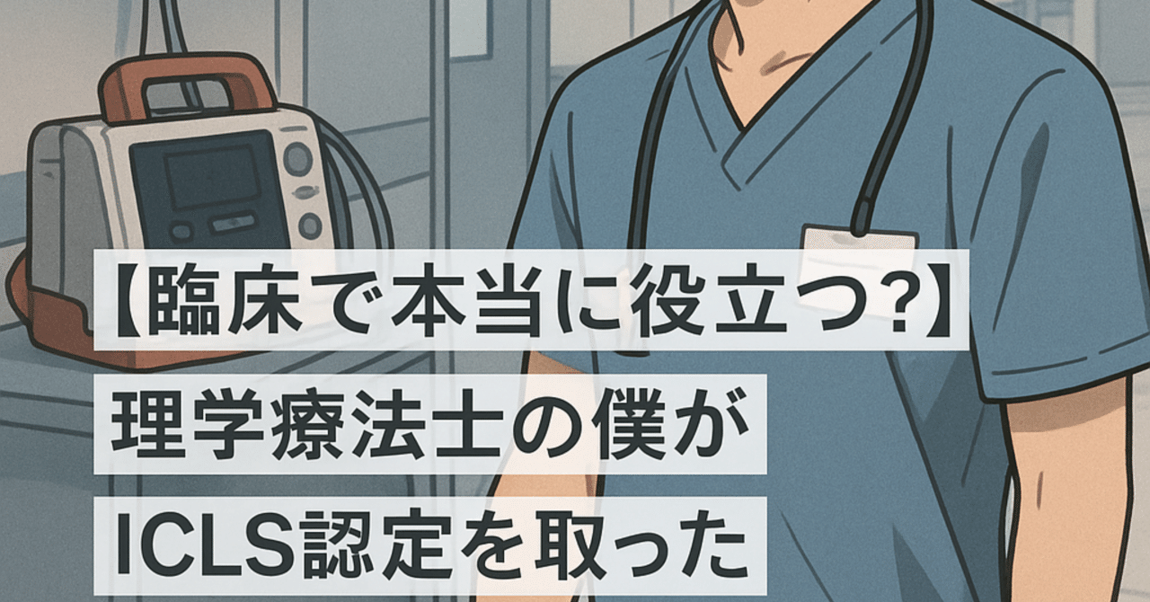 【臨床で本当に役立つ？】理学療法士の僕がICLS認定を取った“本当の理由”とその後の変化｜リハの地図~学びnote~