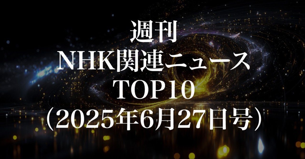 週刊・NHK関連ニュースTOP10（2025年6月27日号）｜暗部ちゃん／NHK評論家・コラムニスト