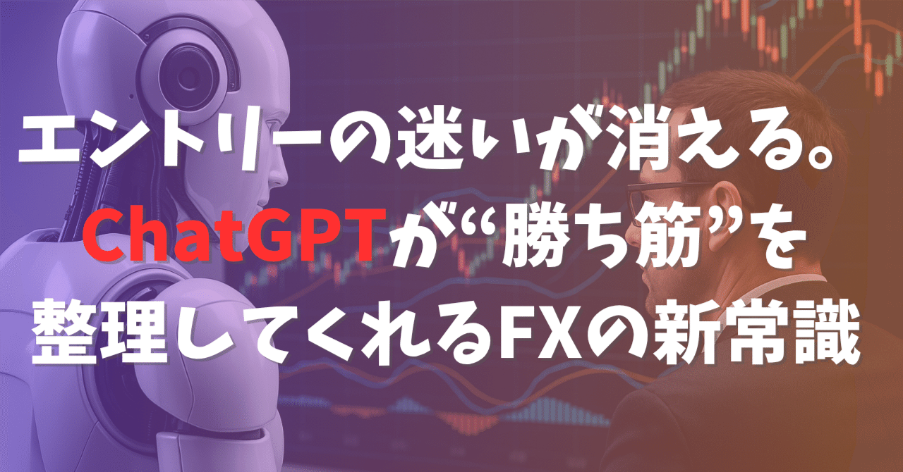 エントリーの迷いが消える。ChatGPTが“勝ち筋”を整理してくれるFXの新常識｜SHIN@FXトレーダー