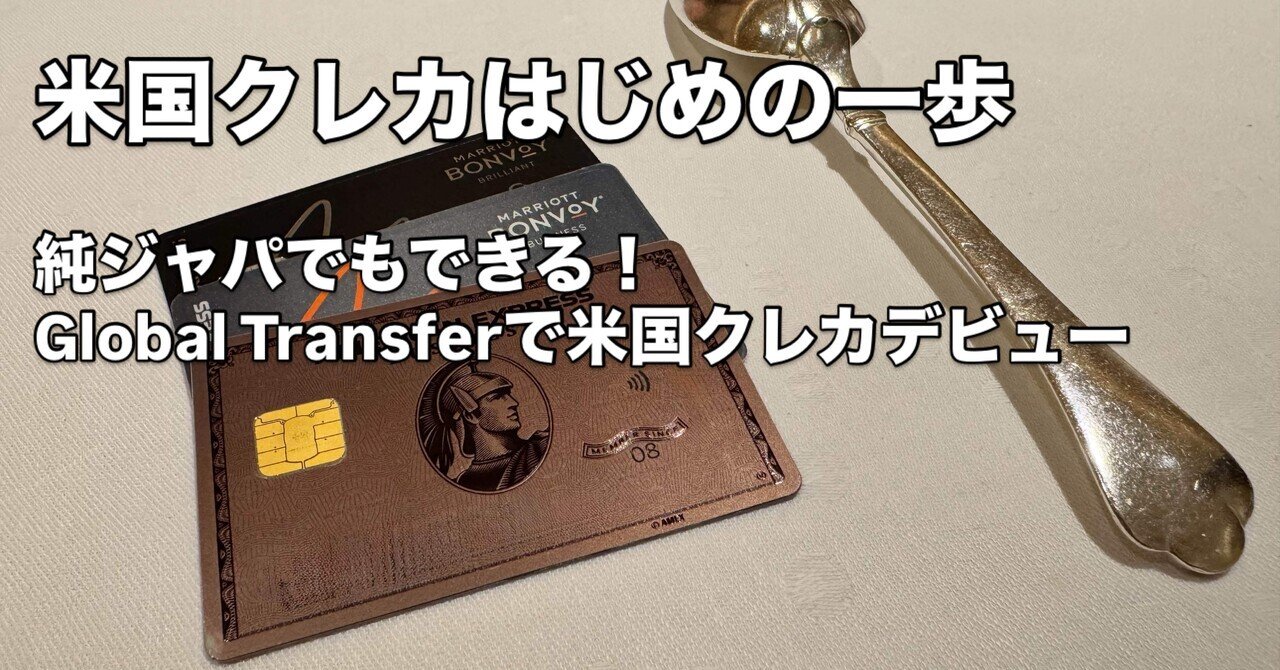 【米国クレカ攻略の教科書(前)】 Global Transfer(GT)を使った1枚目のAmex発行大全｜John🇯🇵🇺🇸陸マイラー