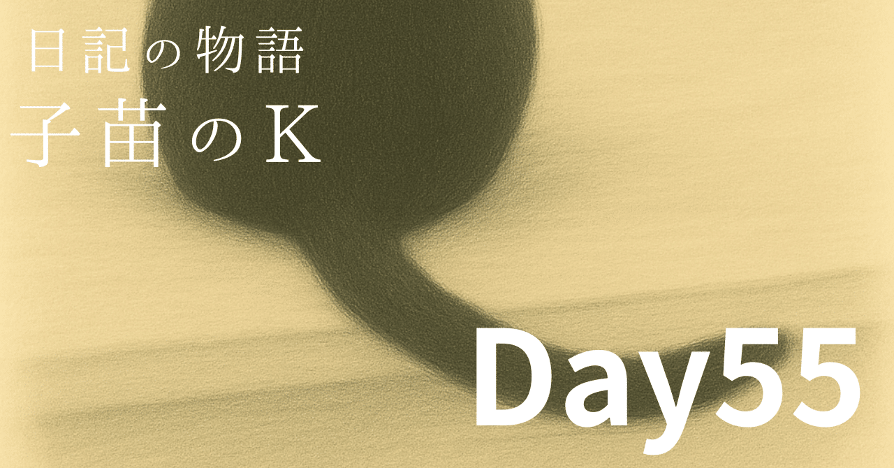 「Day55」とある視点の、小さな日記の物語。｜子苗のK