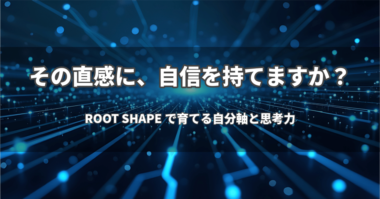 その直感に、自信を持てますか？──ROOT SHAPEで育てる自分軸と思考力｜SATOroot