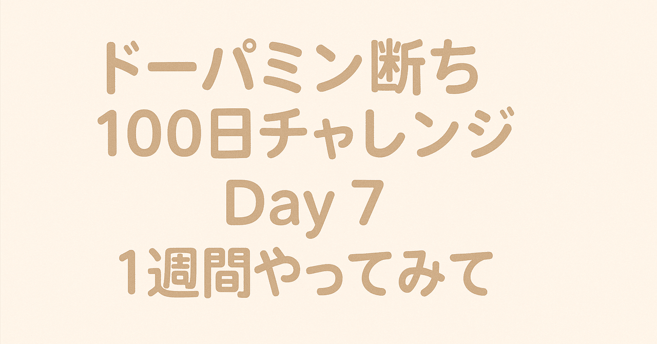 ドーパミン断ち100日チャレンジ｜Day7｜1週間やってみて｜どーぱみん。
