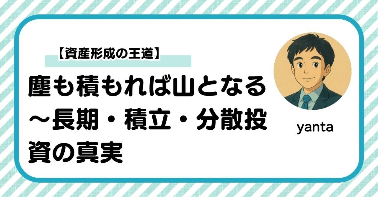 【資産形成の王道】塵も積もれば山となる～長期・積立・分散投資の真実｜yanta＠金融Webライター+note・Kindle作家