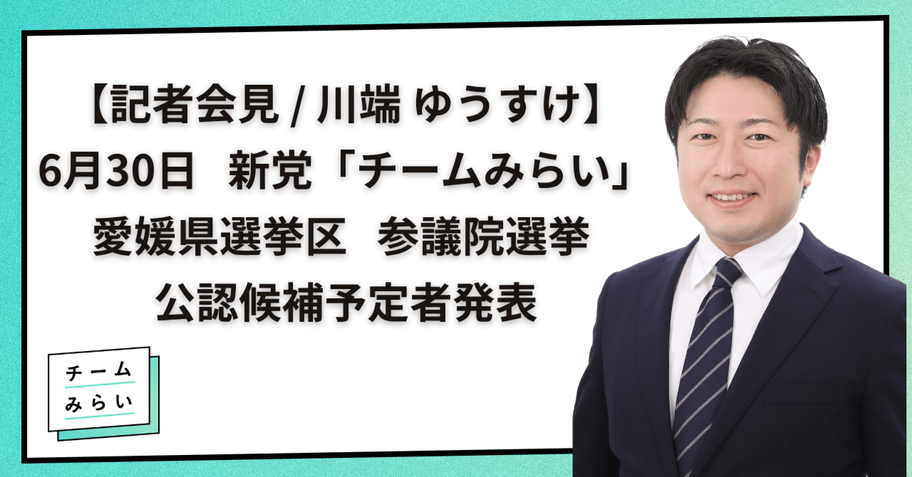 【記者会見/川端 ゆうすけ】6/30 新党「チームみらい」愛媛県選挙区参議院選挙 公認候補予定者発表｜安野たかひろスタッフ＠チームみらい【公式】