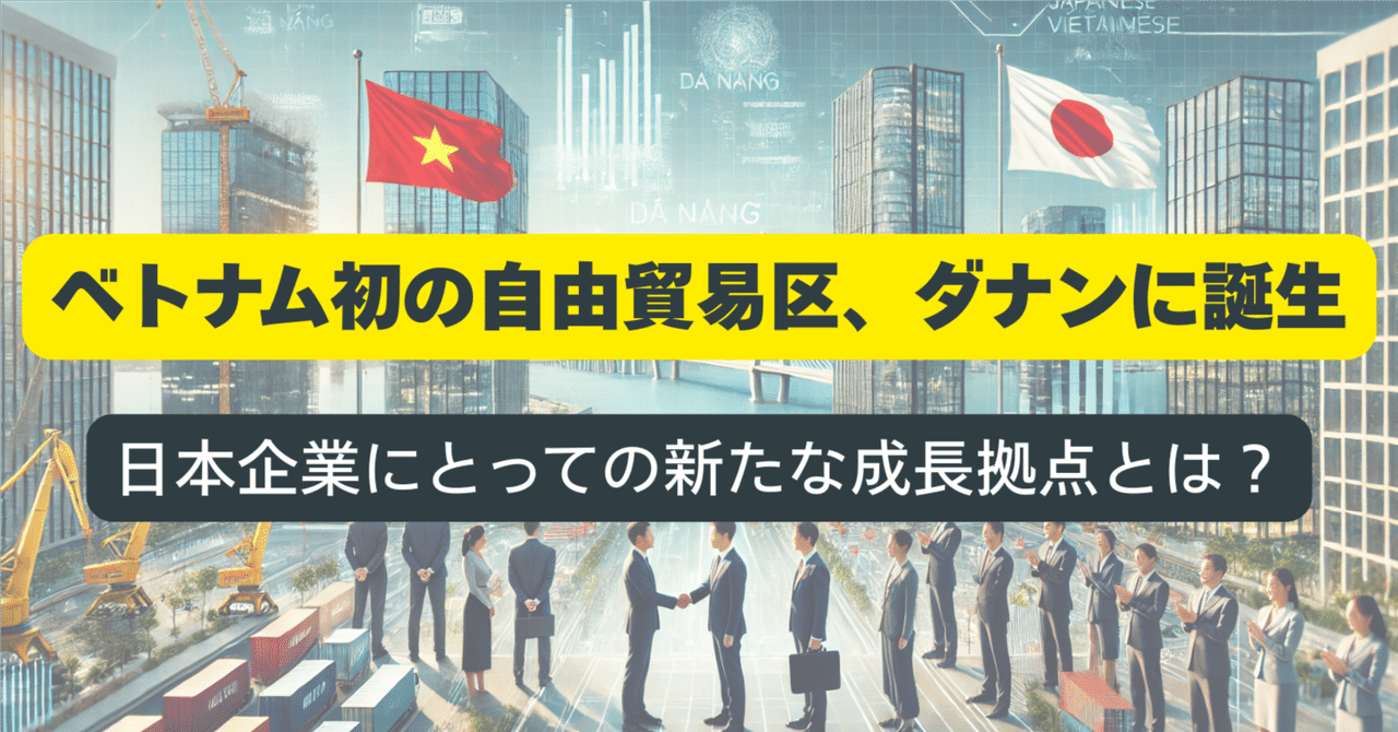 【新たな経済特区の誕生】ダナン自由貿易区（FTZ）設立でベトナムが変わる――日本企業にとってのチャンスとは？｜Yen Doan