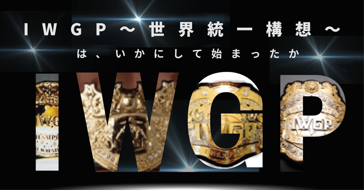 IWGP～世界統一構想～は、いかにして始まったのか｜ちゃんたけ@プロレス