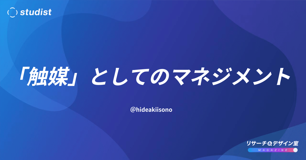 「触媒」としてのマネジメント｜Hideaki Isono