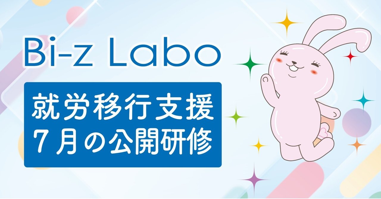 Bi-z Labo 就労移行支援サービス～7月の公開研修のお知らせ｜Bi-z Labo（ビーズ ラボ）のびっきー