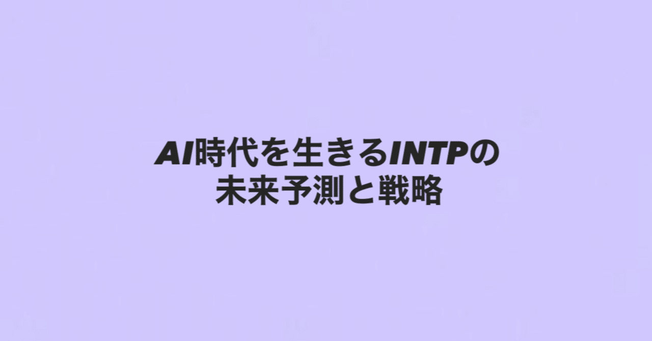 AI時代を生きるINTPの未来予測と戦略｜INTP、今日も実験中。