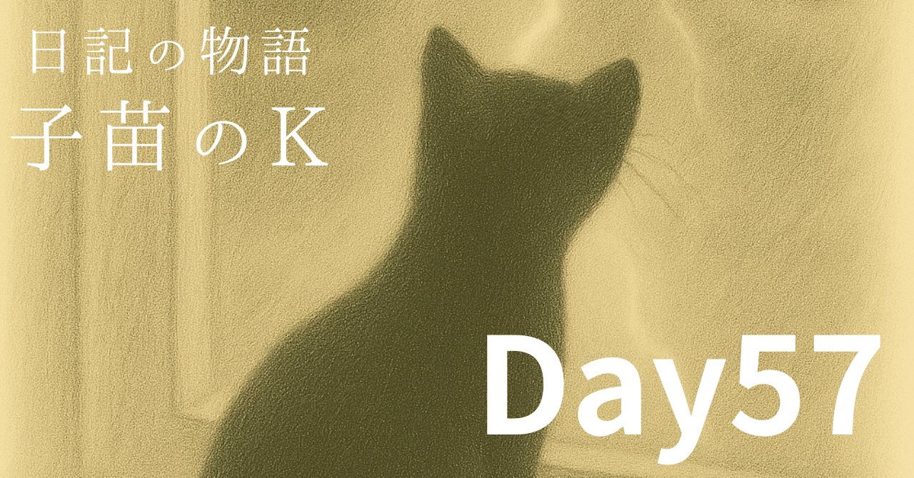 「Day57」とある視点の、小さな日記の物語。｜子苗のK