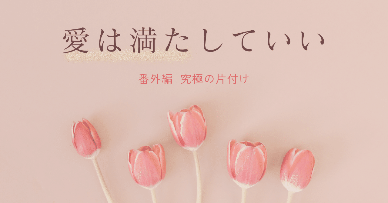 『愛は満たしていい』 番外編 究極の片付け｜🍀ぴーさゆ🚀