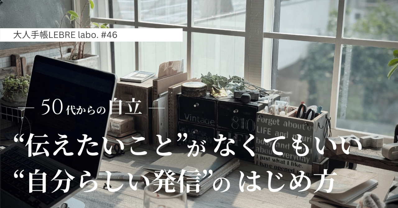 -50代からの自立-"伝えたいこと”がなくてもいい、"自分らしい発信”のはじめ方｜miwa|大人手帳LIBRE labo.