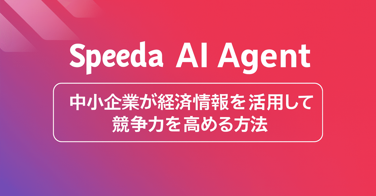 【最新情報】Speeda AI Agentとは？中小企業が経済情報を活用して競争力を高める方法｜STONEWEB x AI