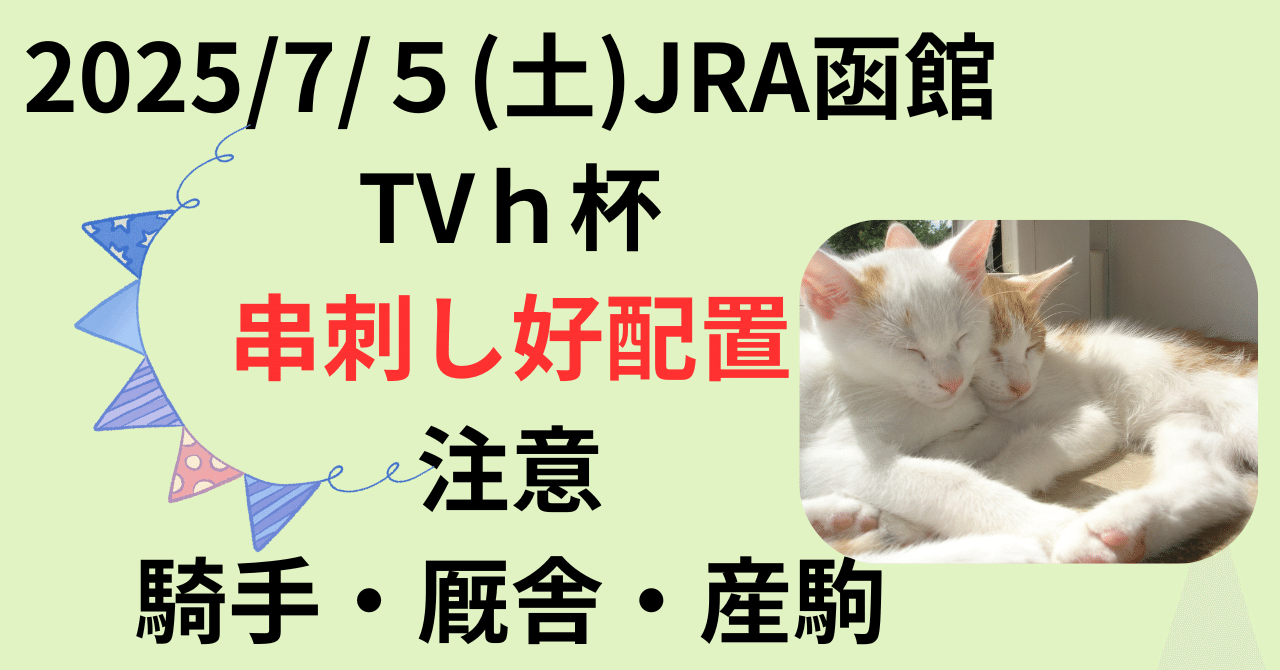 2025/7/5(土)JRA函館・TVh杯・串刺し好配置・注意・騎手・厩舎・産駒｜みぷ
