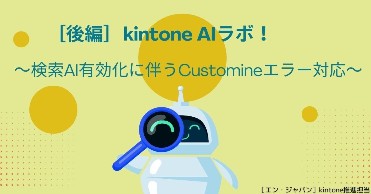[後編]kintone AIラボ〜検索AI有効化に伴うCustomineエラー対応〜｜[エン・ジャパン]kintone推進担当