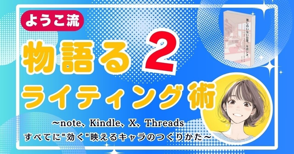 【ようこ流】物語るライティング術2～note、Kindle、X、Threadsすべてに”効く”映えるキャラのつくりかた～｜ようこ📕もの書き