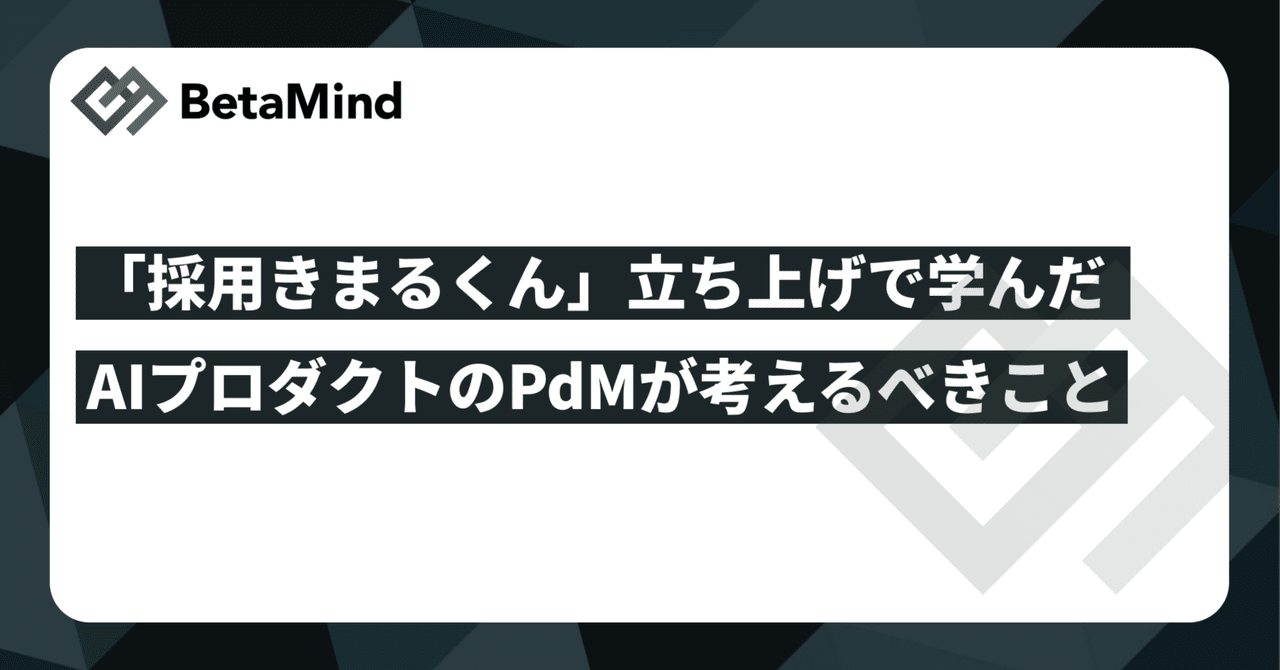 「採用きまるくん」立ち上げで学んだ、AIプロダクトのPdMが考えるべきこと｜yskn