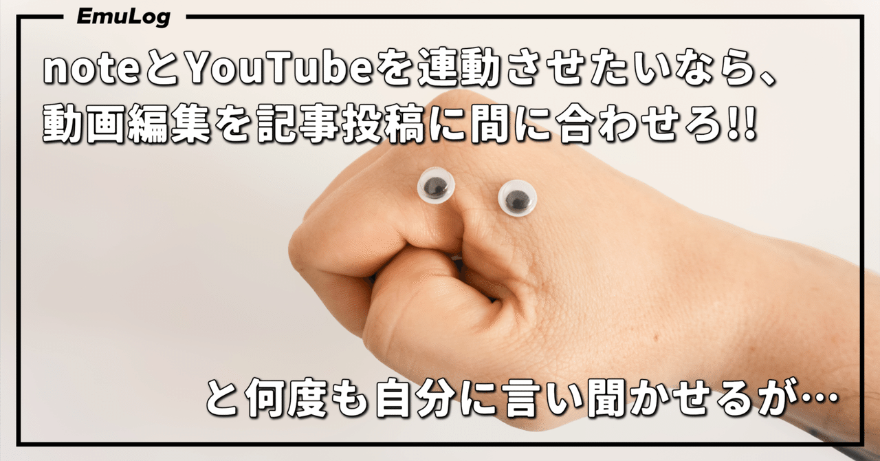 ｢noteとYouTubeを連動させたいなら、動画編集を記事投稿に間に合わせろ!!｣と何度も自分に言い聞かせるが…｜EmuLog＠在宅ワーク&ガジェット好き&物欲解放の備忘録