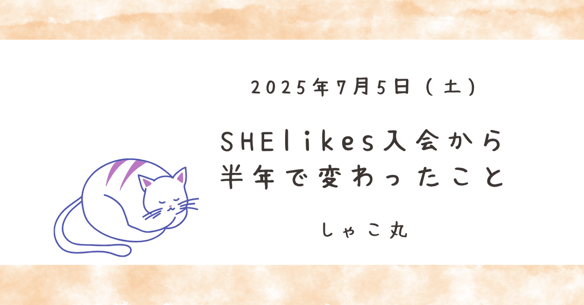 SHElikes入会から半年で変わったこと。SHEに関することも、SHE以外のことも｜もえ（しゃこ丸）