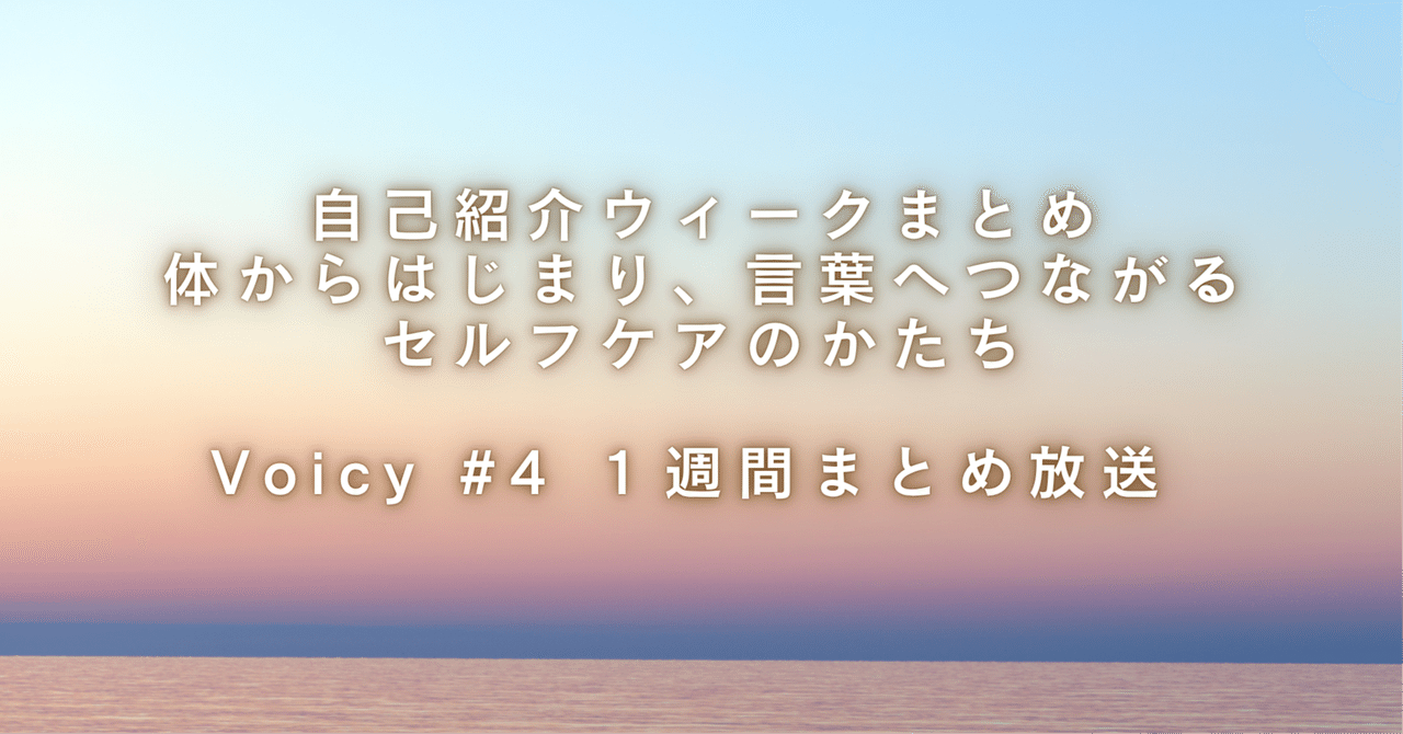 【Voicy第4回放送】自己紹介ウィークまとめ｜体からはじまり、言葉へつながるセルフケアのかたち｜Maco Yoshioka