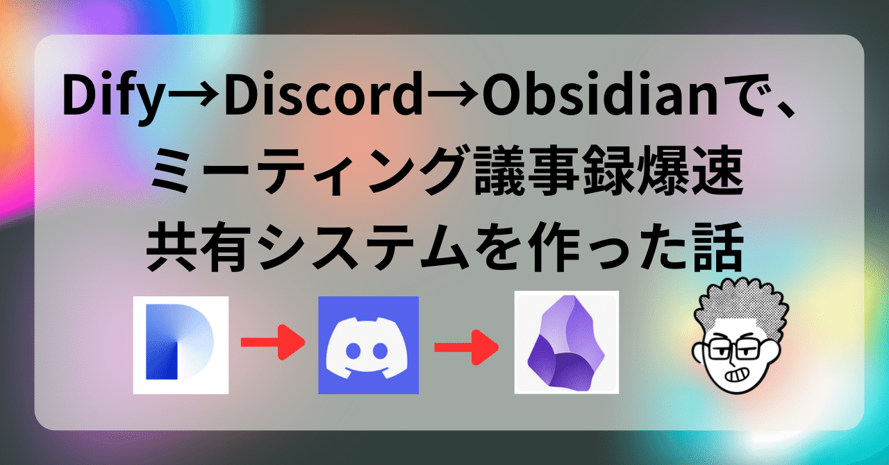 Dify→Discord→Obsidianで、ミーティング議事録爆速共有システムを作った話｜テキトー教師＠AI 教育 探究