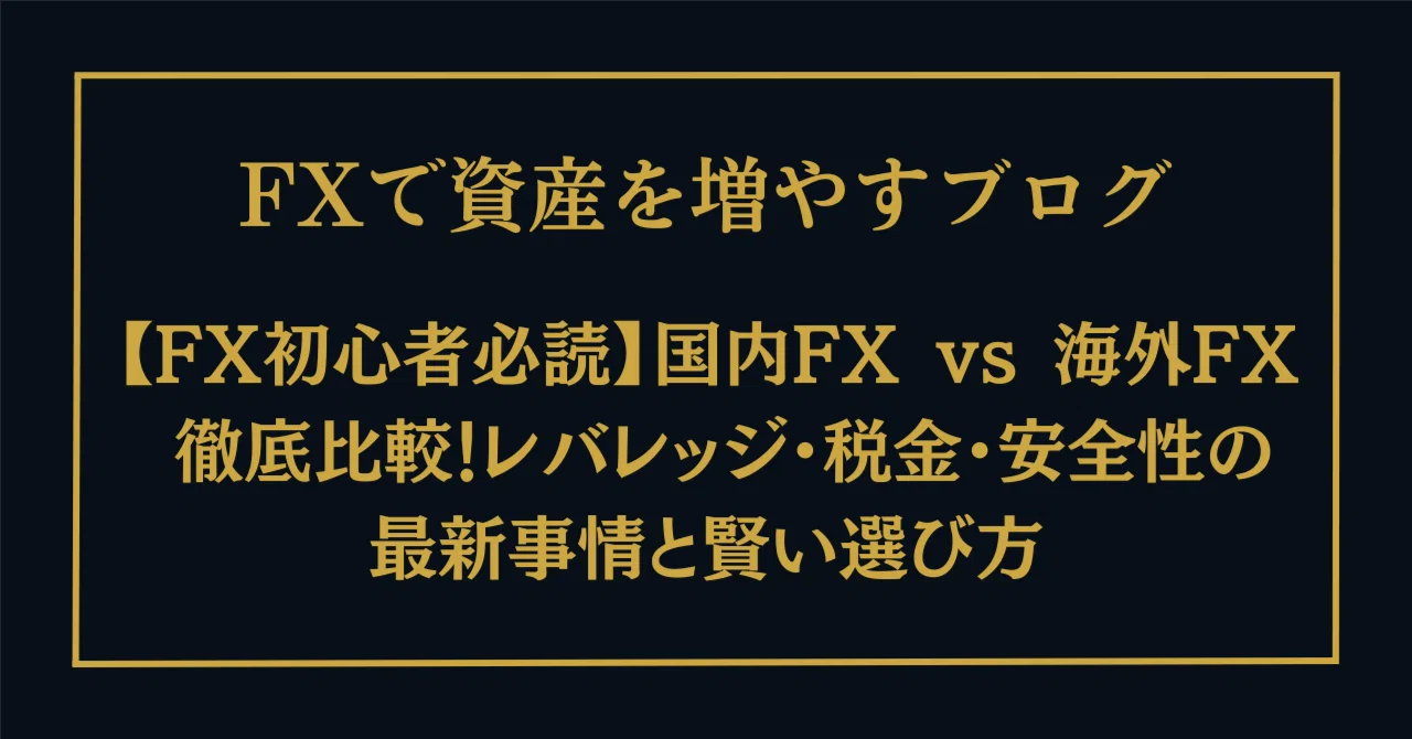 【FX初心者必読】国内FX vs 海外FX 徹底比較！レバレッジ・税金・安全性の最新事情と賢い選び方｜FX研究所