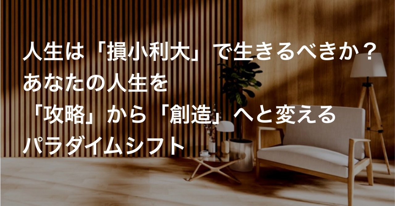 人生は「損小利大」で生きるべきか？ あなたの人生を「攻略」から「創造」へと変えるパラダイムシフト｜captain_fx