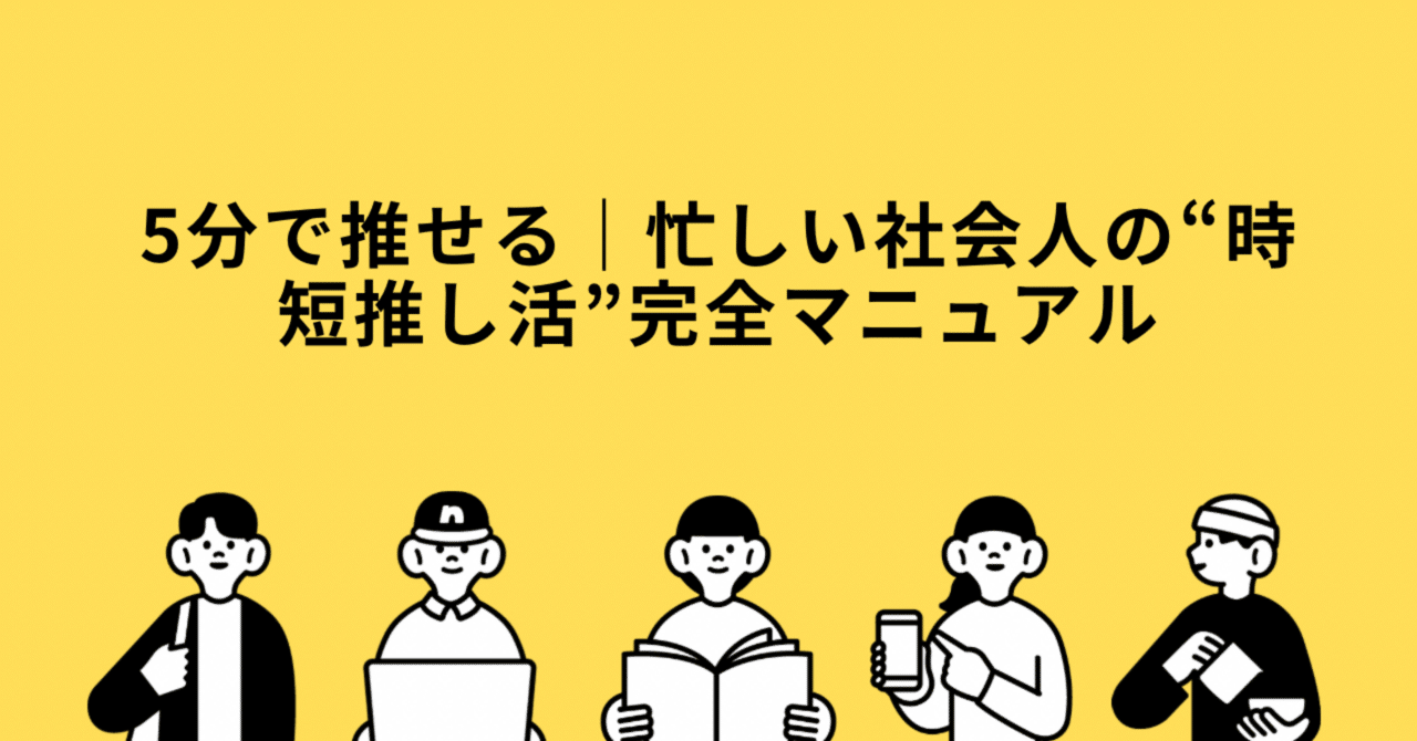 5分で推せる｜忙しい社会人の“時短推し活”完全マニュアル｜mane-labo