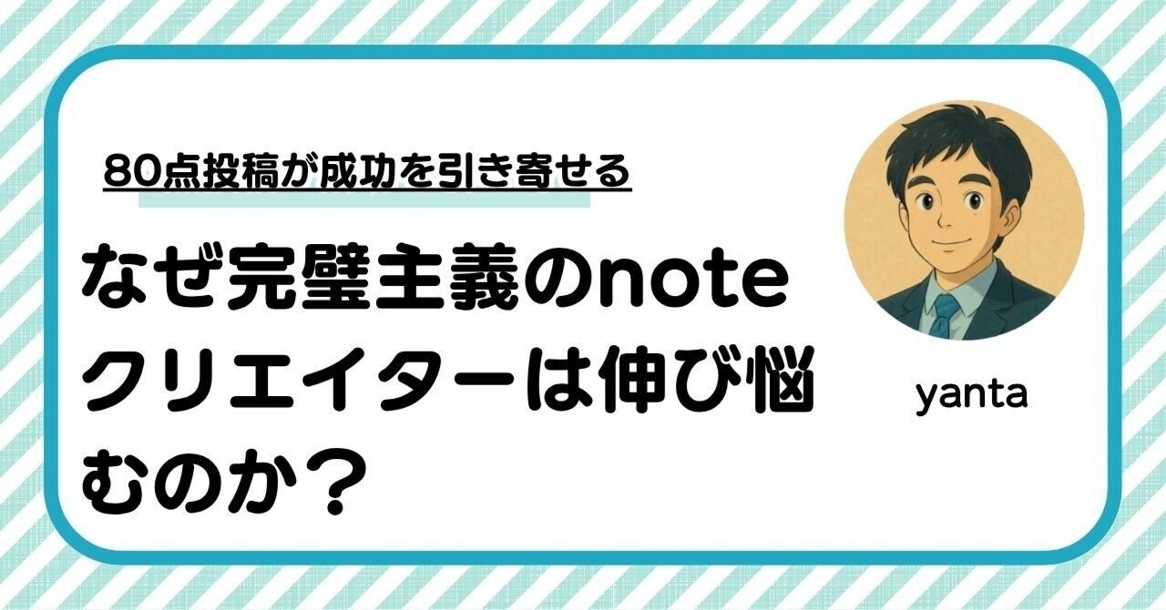 なぜ完璧主義のnoteクリエイターは伸び悩むのか？80点投稿が成功を引き寄せる理由｜yanta＠金融Webライター+note・Kindle作家