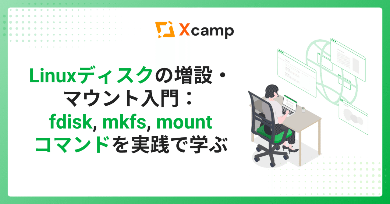 Linuxディスクの増設・マウント入門：fdisk, mkfs, mountコマンドを実践で学ぶ｜Xcamp(クロスキャンプ)【公式】