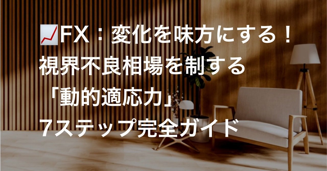 📈FX：変化を味方にする！視界不良相場を制する「動的適応力」7ステップ完全ガイド｜captain_fx