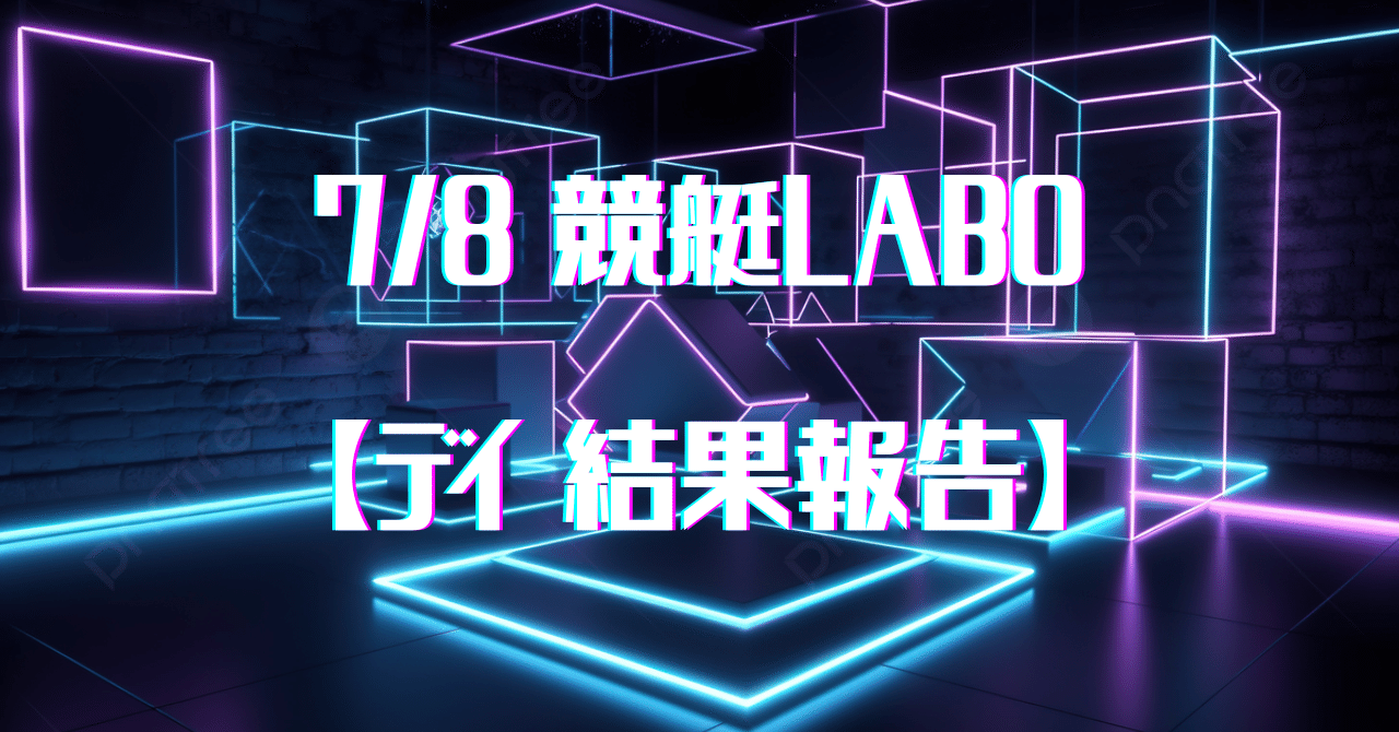 7/8 競艇LABO【デイ 結果報告】｜競艇LABO[3連単4点攻略]