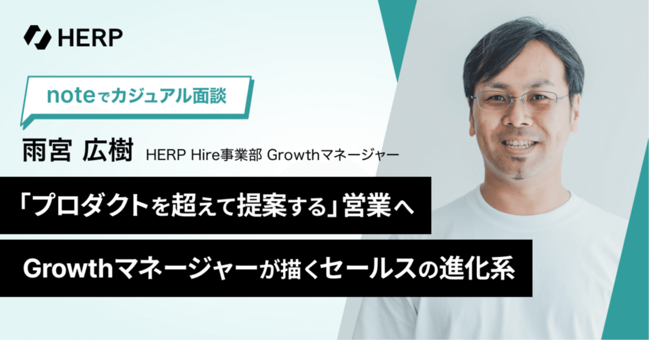 「プロダクトを超えて提案する」営業へ。Growthマネージャーが描くセールスの進化系 ｜ noteでカジュアル面談 〜 雨宮広樹｜株式会社HERP公式note