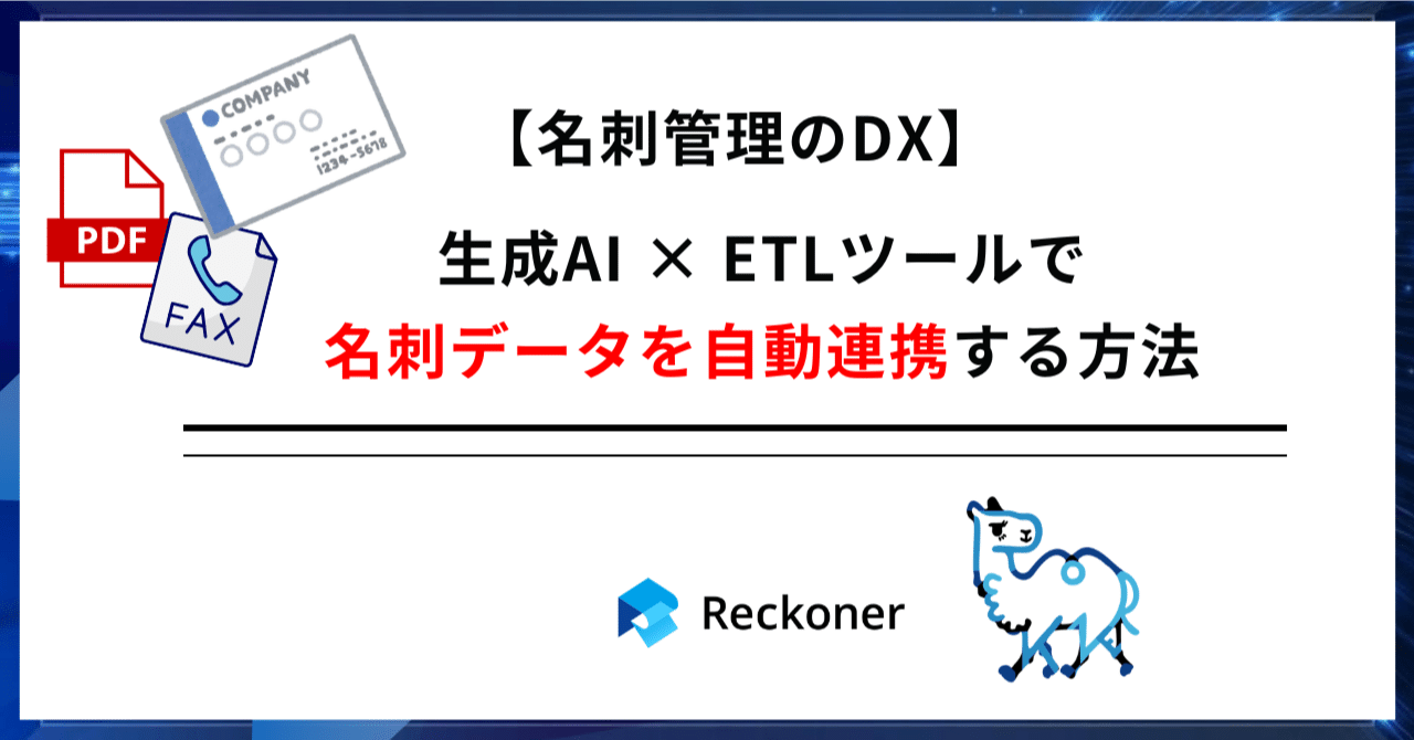 【名刺管理のDX】生成AI × ETLツールで名刺データを自動連携する方法｜FAXやPDFデータにも応用可能なReckonerでできる業務効率化とは？｜株式会社スリーシェイク