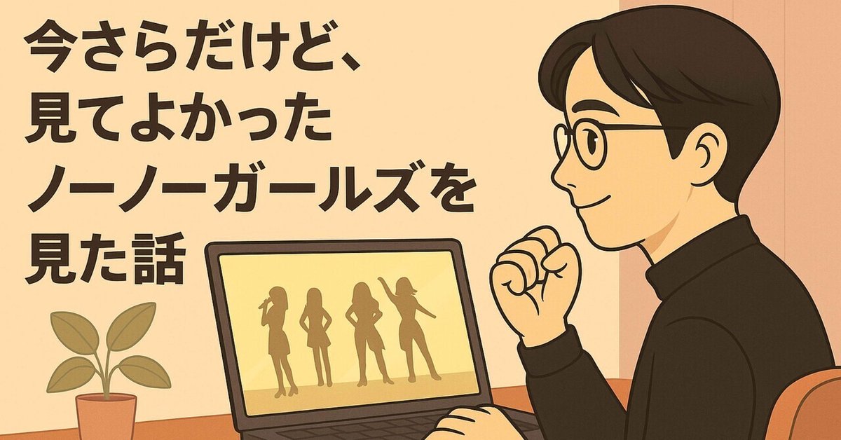 今さらだけど、見てよかった 〜ノーノーガールズを見た話〜｜HimukAI(ヒムカイ)