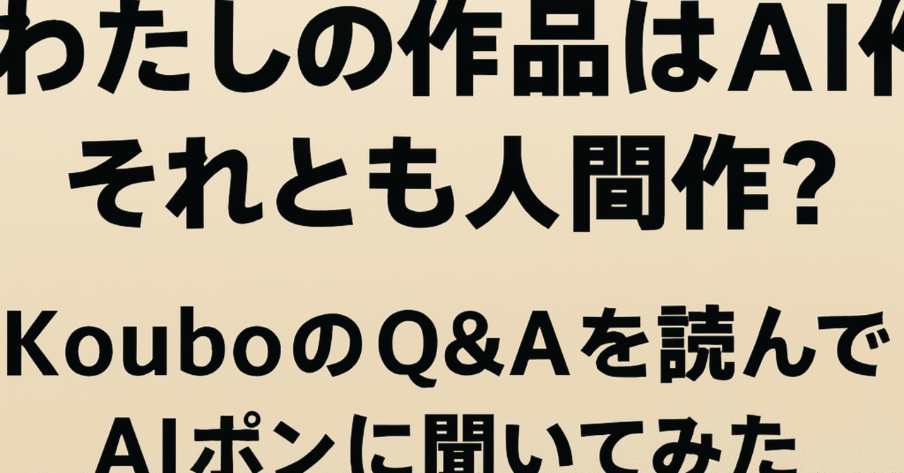 わたしの作品はAI作？それとも人間作？──KouboのQ&Aを読んで、AIポンに聞いてみた｜Re:Birth Story｜AI共創クリエイター｜ 高度共鳴型 試し女｜ふざけ千