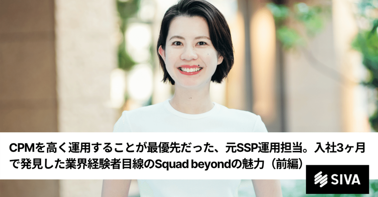 CPMを高く運用することが最優先だった、元SSP運用担当。入社3ヶ月で発見した業界経験者目線のSquad beyondの魅力（前編）｜Squad Inc.
