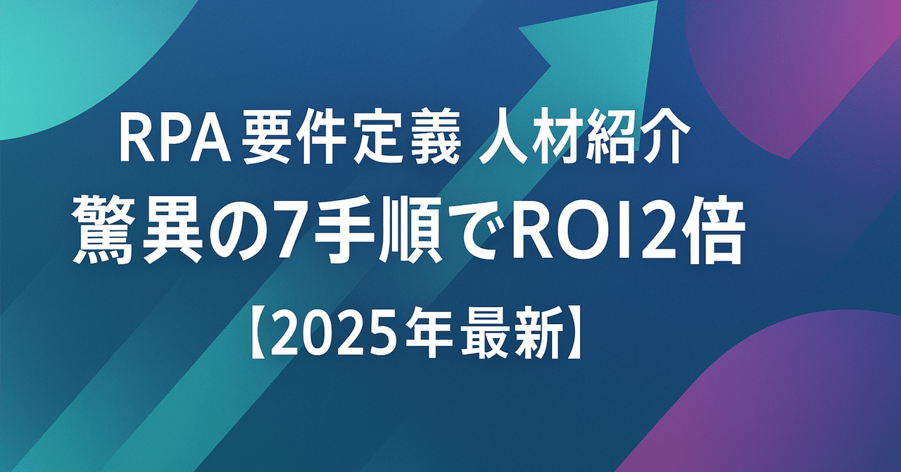 RPA 要件定義 人材紹介 驚異の7手順でROI2倍【2025】｜人材マガジン