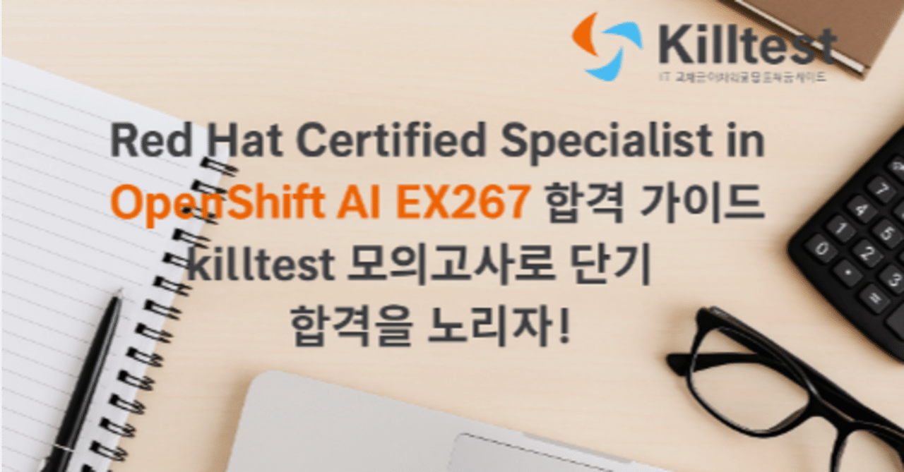 Red Hat OpenShift AI EX267 합격 가이드｜killtest 모의고사로 단기 합격을 노리자！｜xiaowei wang
