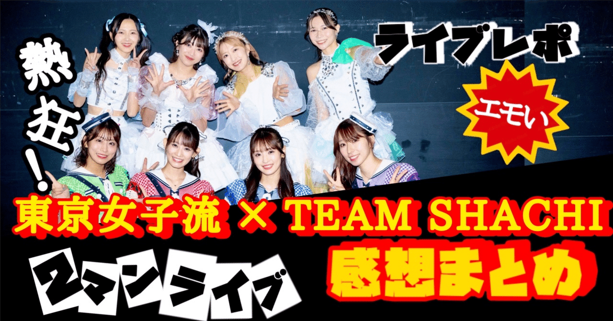 【ライブレポ】熱狂の「東京SHACHI流 ～透明な想い～」！東京女子流 × TEAM SHACHI 2マンライブ、エモさ爆発の感想まとめ！｜シャチハッピーラストイヤー有志企画アカウント