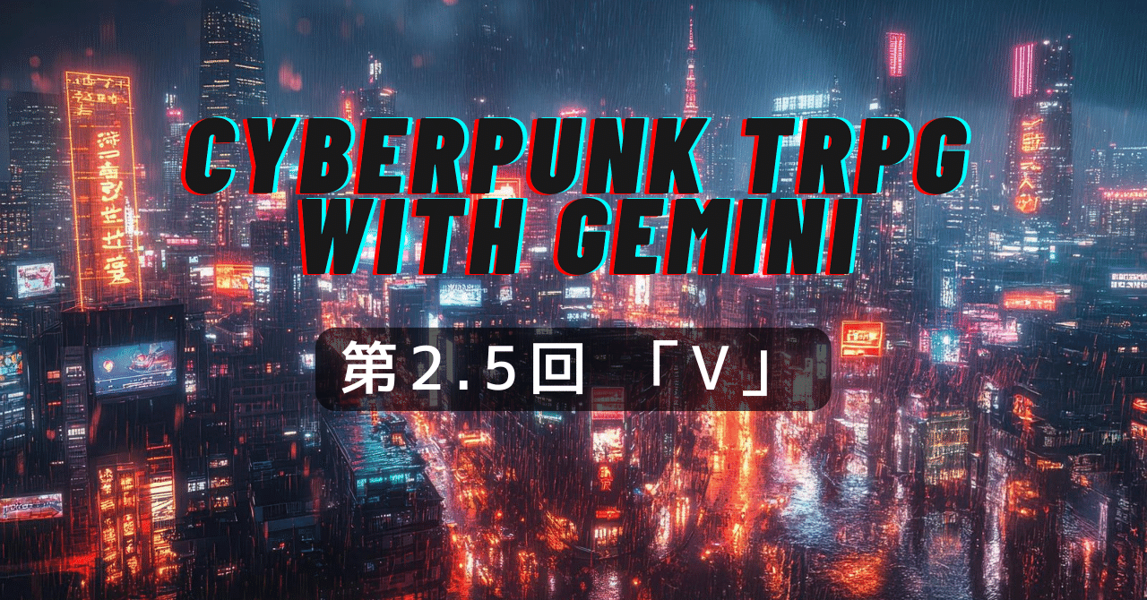 Cyberpunk TRPG with Gemini 第2.5回 「V」｜ぶんきち