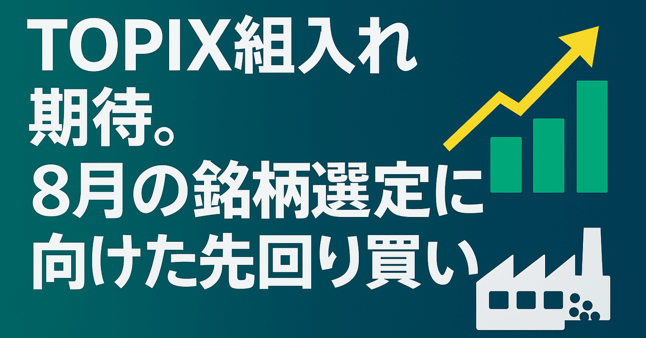 【TOPIX組入れ期待】8月の銘柄選定に向けた先回り買い12選｜日本個別株デューデリジェンスセンター