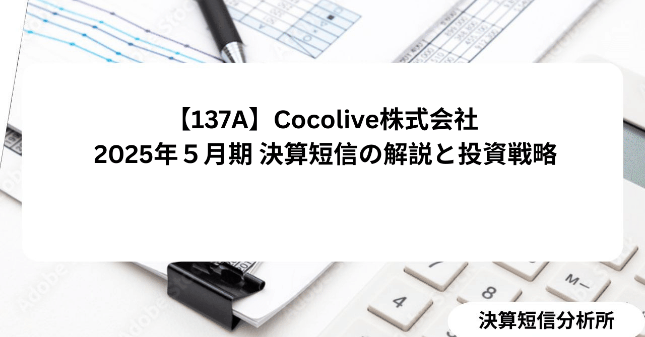 【137A】Cocolive株式会社 2025年5月期 決算短信の解説と投資戦略｜決算短信分析所