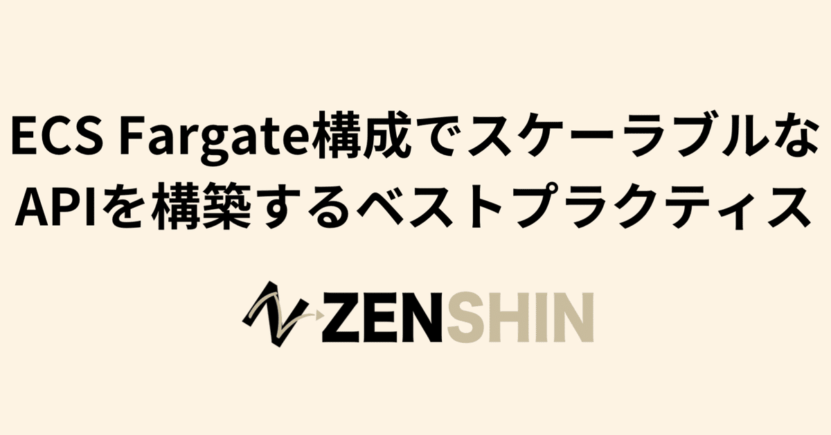 ECS Fargate構成でスケーラブルなAPIを構築するベストプラクティス｜株式会社ZENSHIN